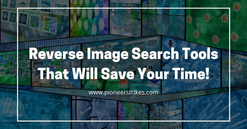 Reverse Image Search Tools That Will Save Your Time - Pioneer Strikes